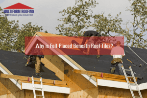 Why is Felt Placed Beneath Roof Tiles? - Multiform Roofing